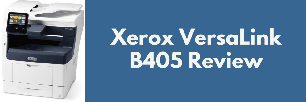 Xerox VersaLink B405 Printer Review: Pros, Cons and Cost